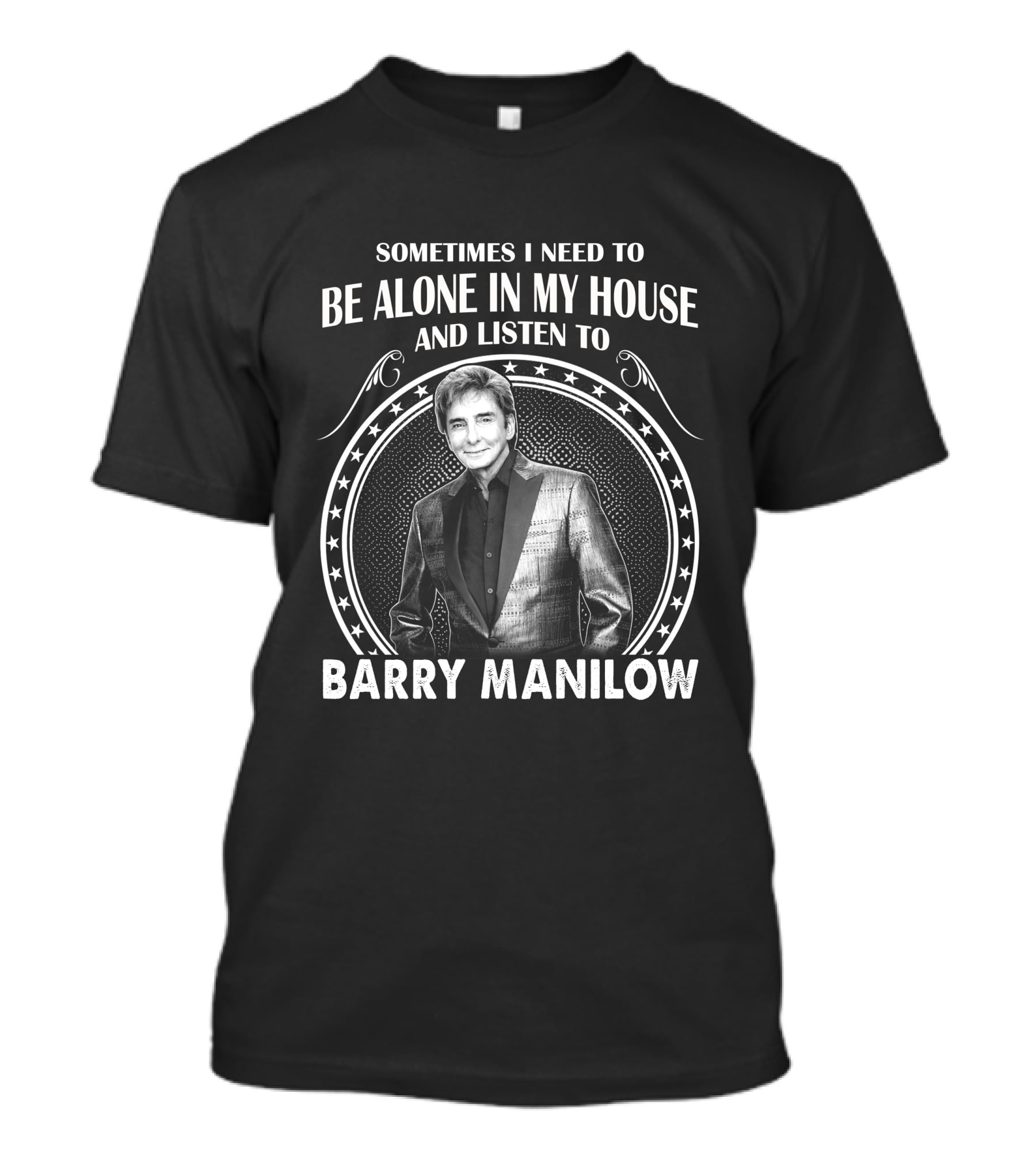 Sometimes I Need To Be Alone In My House And Listen To Barry Manilow T-Shirt