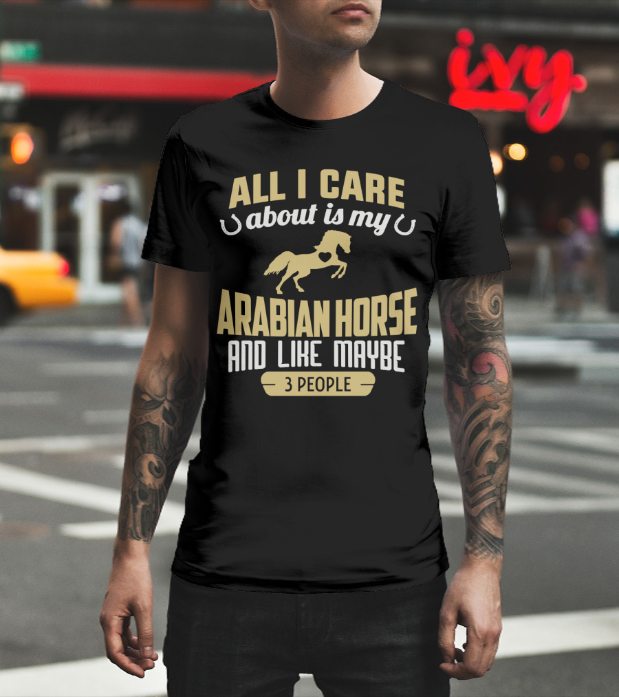 All I Care About Is My Arabian Horse And Like Maybe 3 People T-Shirt