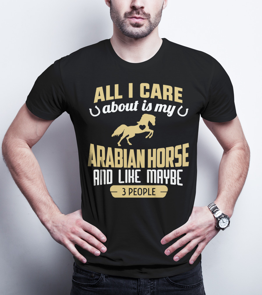 All I Care About Is My Arabian Horse And Like Maybe 3 People T-Shirt