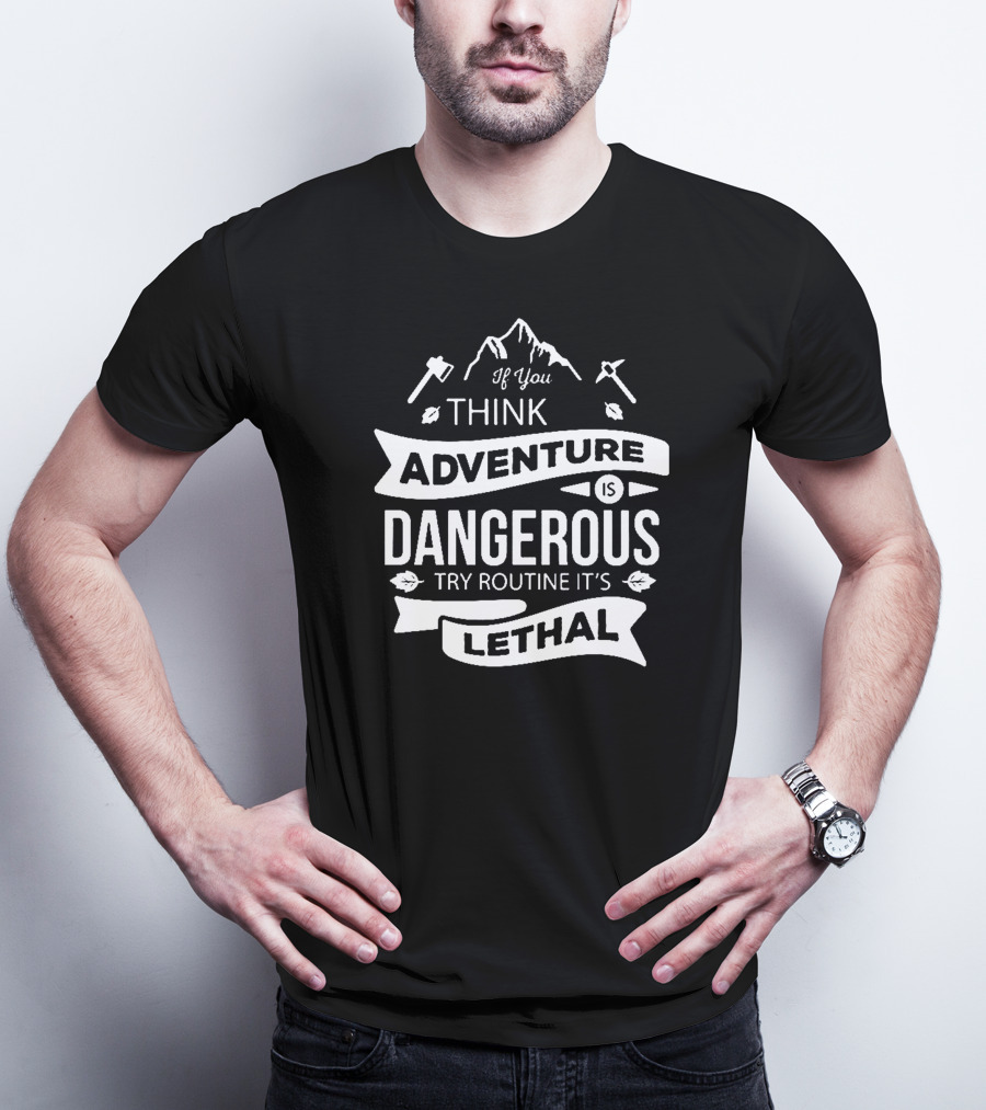 If You Think Adventure Is Dangerous Try Routine It’s Lethal T-Shirt