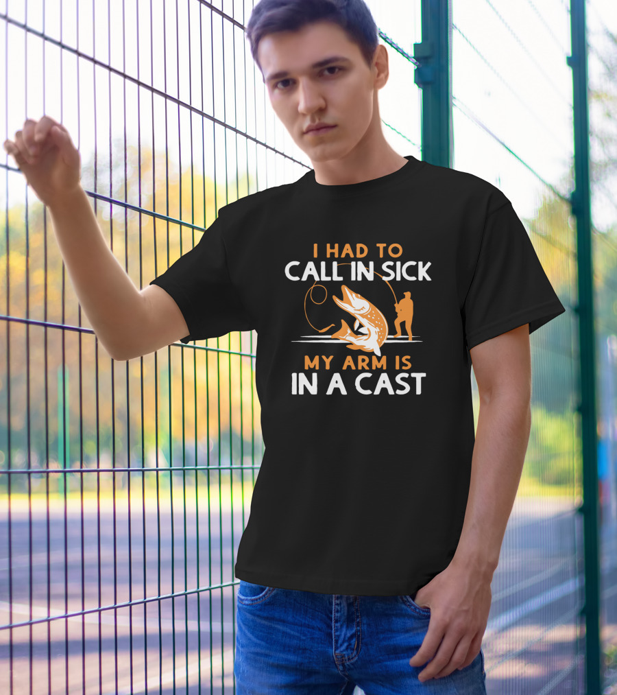 I Had To Call In Sick My Arm Is In A Cast Fishing Humor T-Shirt