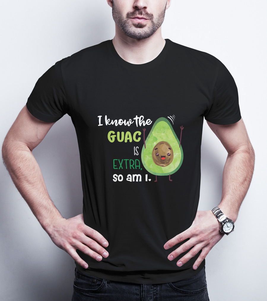 I Know The Guac Is Extra So Am I Avocado T-Shirt