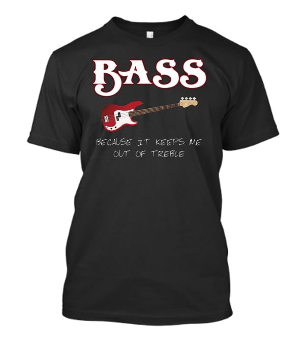 BASS Because It Keeps Me Out Of Treble Guitar T-Shirt