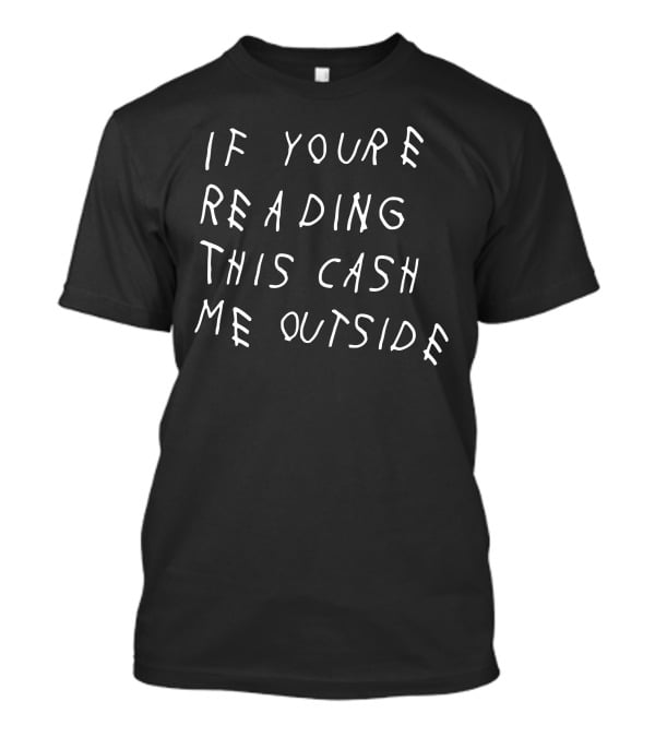 If You're Reading This Cash Me Outside T-Shirt