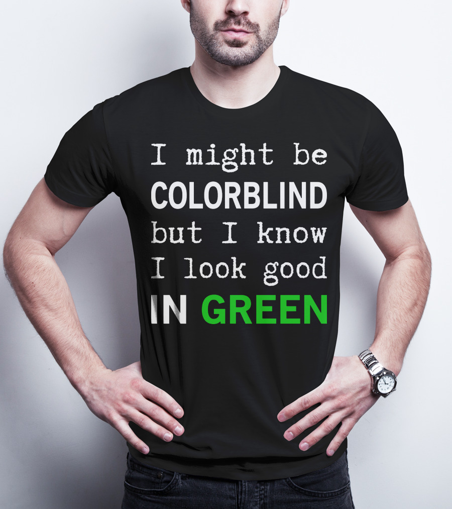 I Might Be Colorblind But I Know I Look Good In Green T-Shirt