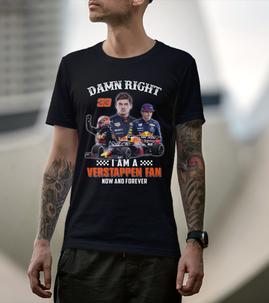 DAMN RIGHT 33 I AM A VERSTAPPEN FAN NOW AND FOREVER T-Shirt