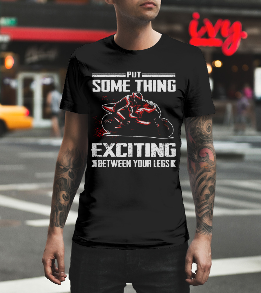 Put Something Exciting Between Your Legs Sportbike Racing T-Shirt