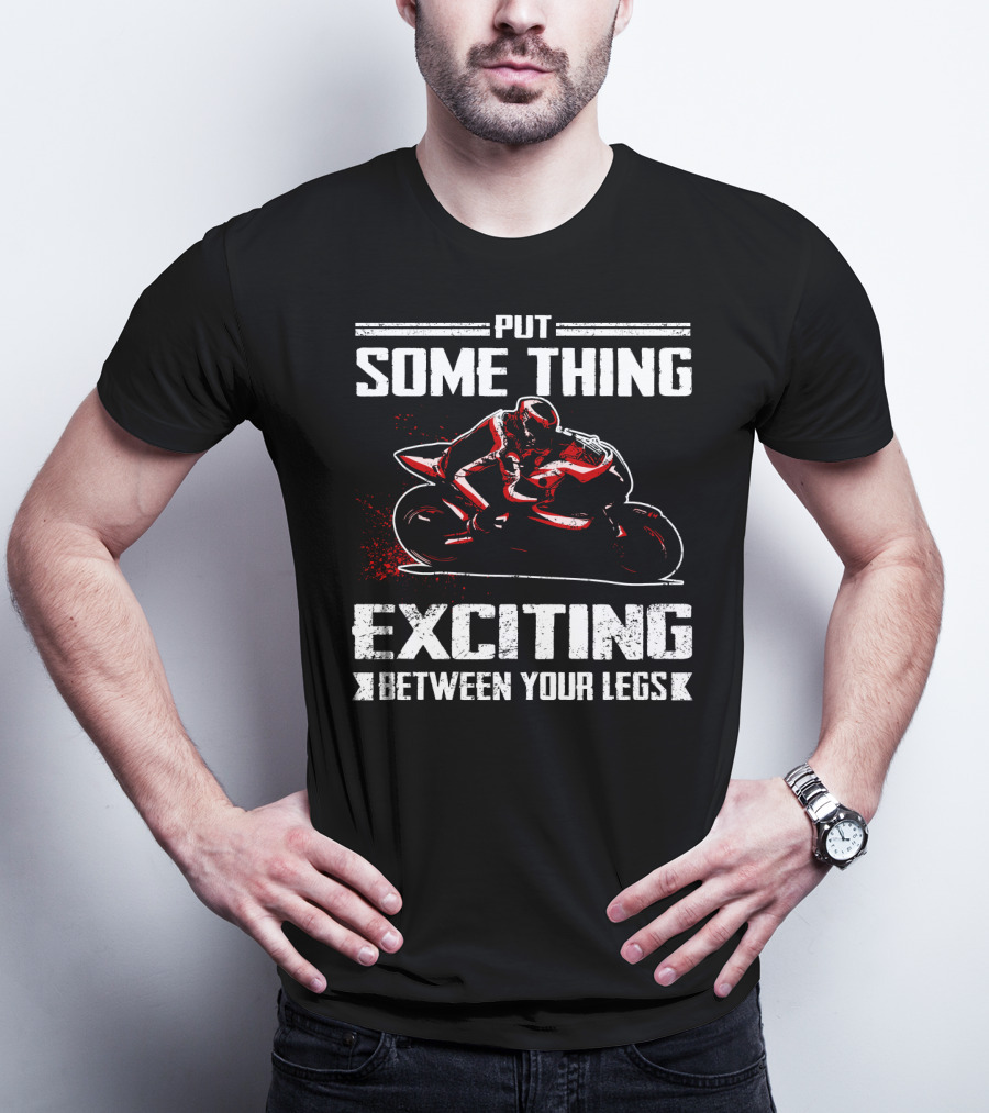 Put Something Exciting Between Your Legs Sportbike Racing T-Shirt