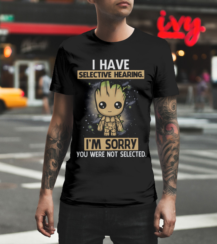 I HAVE SELECTIVE HEARING I'M SORRY YOU WERE NOT SELECTED GROOT T-Shirt