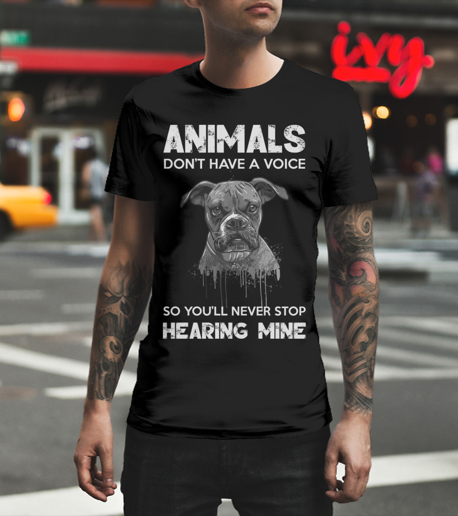 ANIMALS DON'T HAVE A VOICE SO YOU'LL NEVER STOP HEARING MINE T-Shirt
