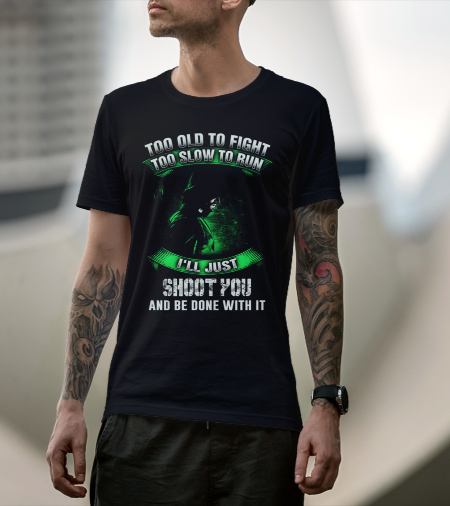 Too Old To Fight Too Slow To Run I'll Just Shoot You Arrow Fans T-Shirt