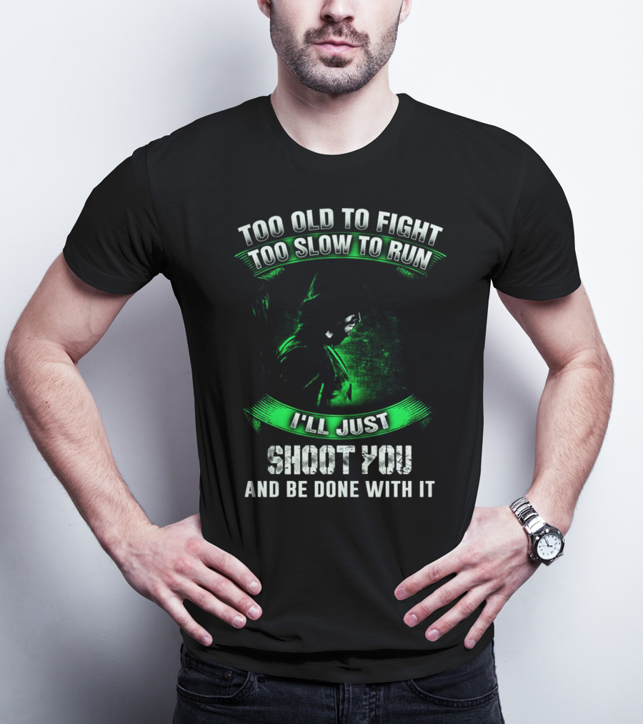 Too Old To Fight Too Slow To Run I'll Just Shoot You Arrow Fans T-Shirt