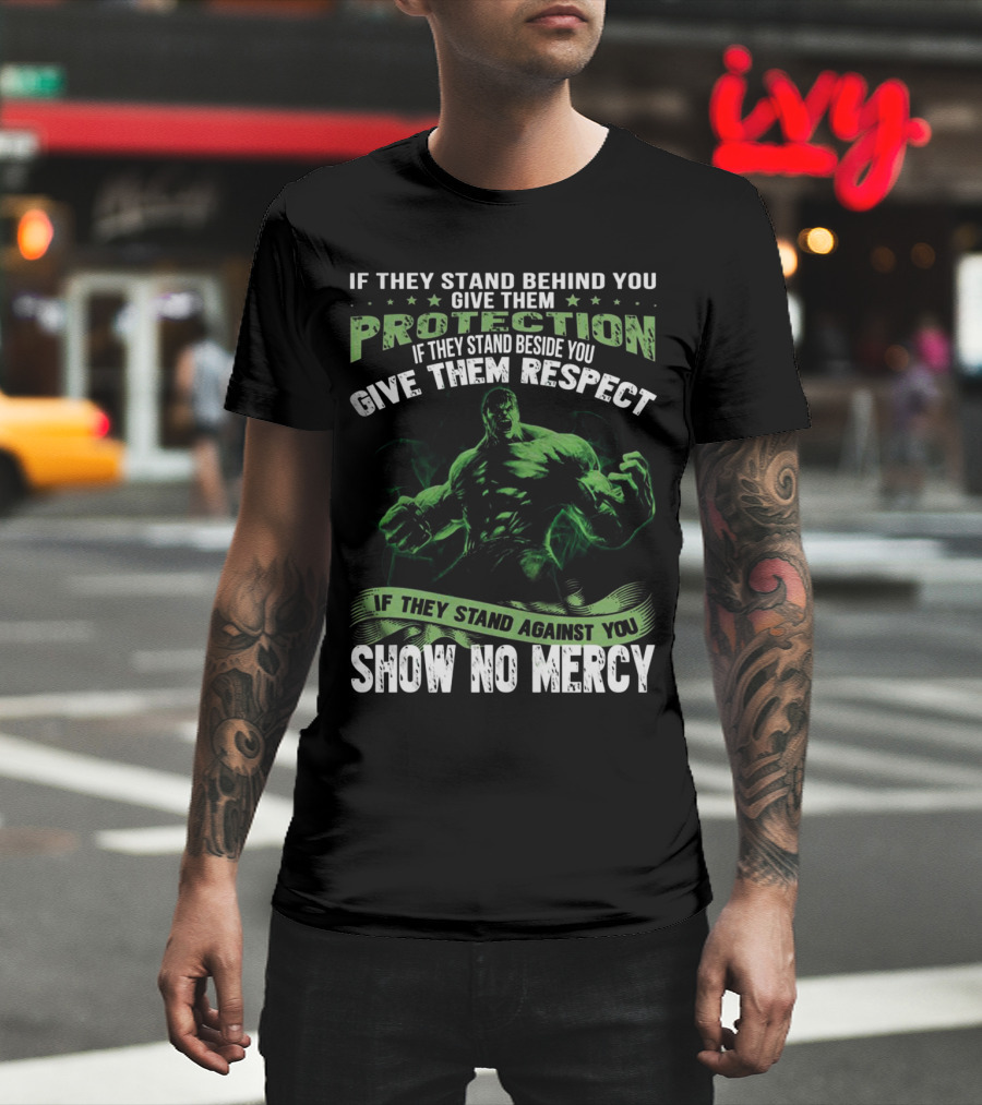 If They Stand Behind You Give Them Protection If They Stand Beside You Give Them Respect If They Stand Against You Show No Mercy Hulk T-Shirt