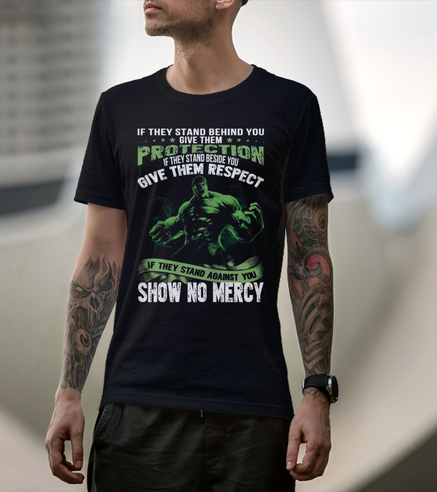 If They Stand Behind You Give Them Protection If They Stand Beside You Give Them Respect If They Stand Against You Show No Mercy Hulk T-Shirt