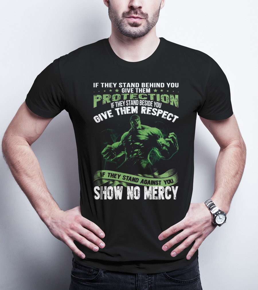 If They Stand Behind You Give Them Protection If They Stand Beside You Give Them Respect If They Stand Against You Show No Mercy Hulk T-Shirt