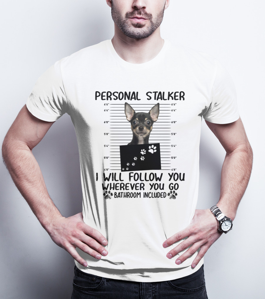 PERSONAL STALKER CHIHUAHUA I WILL FOLLOW YOU WHEREVER YOU GO BATHROOM INCLUDED T-Shirt