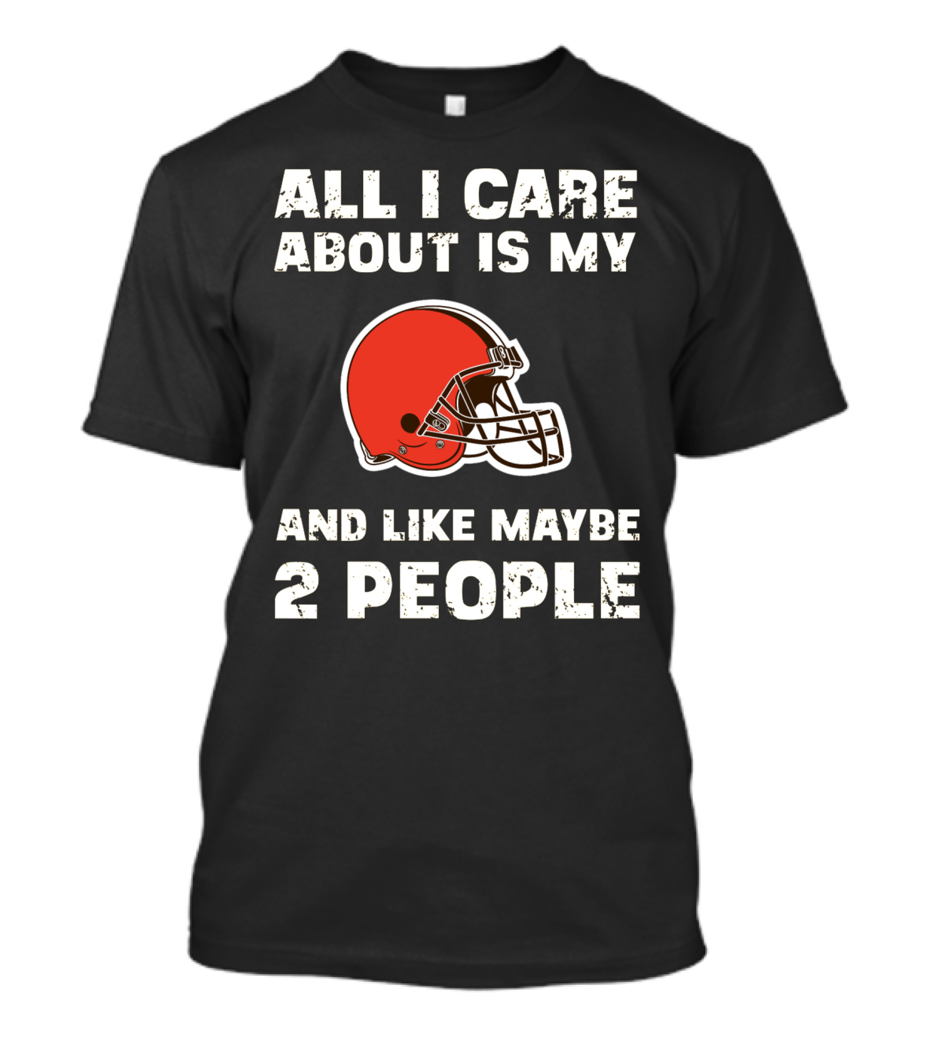 All I Care About Is My Cleveland Browns And Like Maybe 2 People T-Shirt
