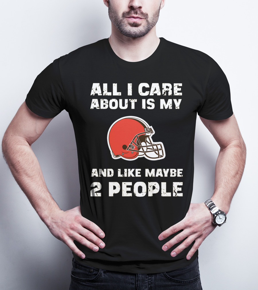 All I Care About Is My Cleveland Browns And Like Maybe 2 People T-Shirt