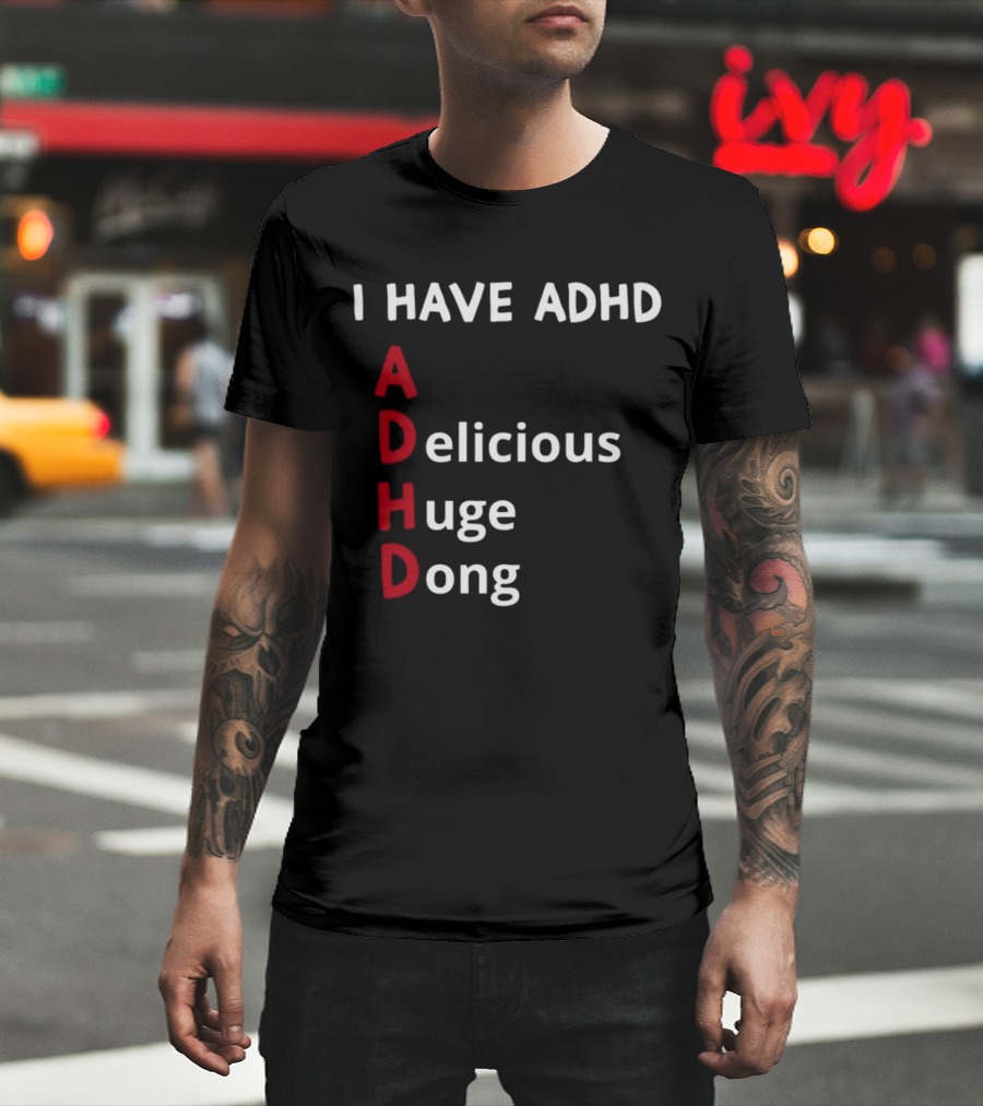 I Have ADHD Delicious Huge Dong Bold Lettering Humor T-Shirt