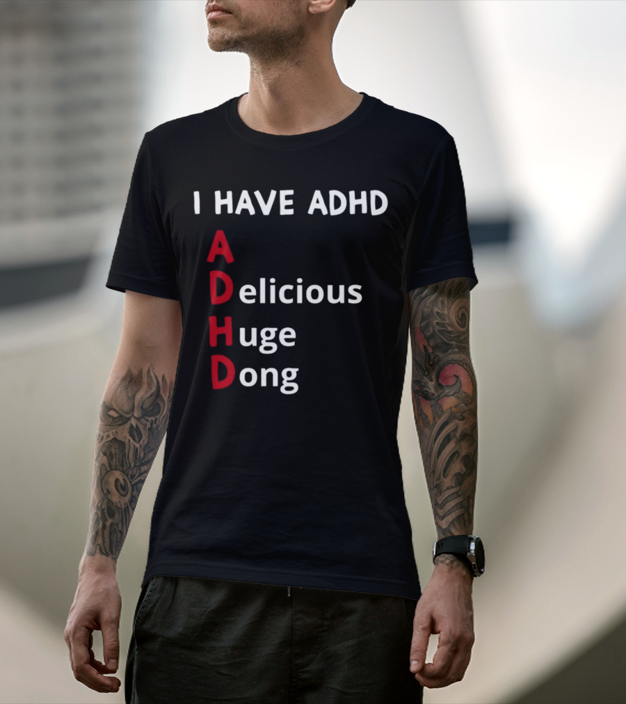 I Have ADHD Delicious Huge Dong Bold Lettering Humor T-Shirt