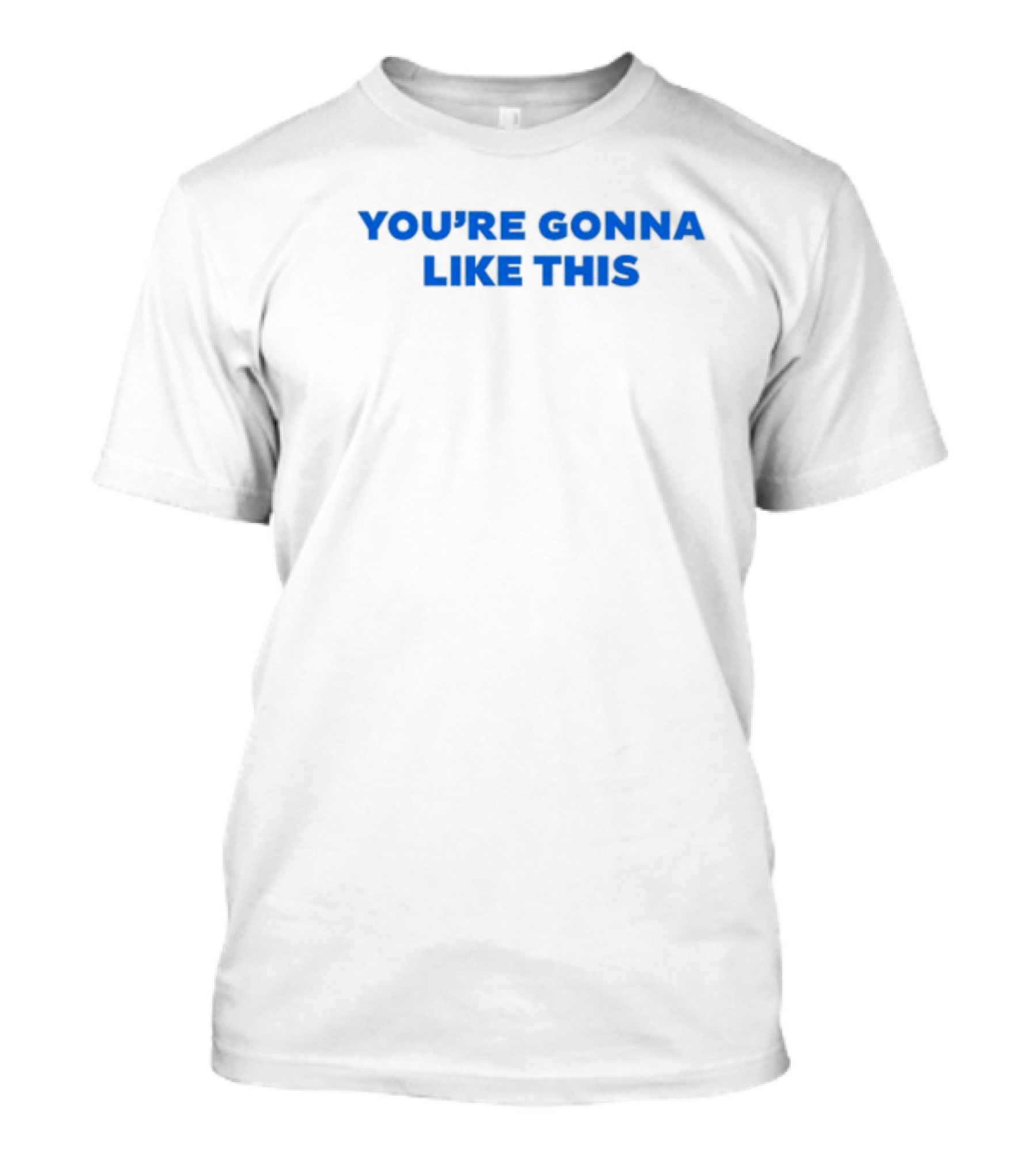 You're Gonna Like This T-Shirt