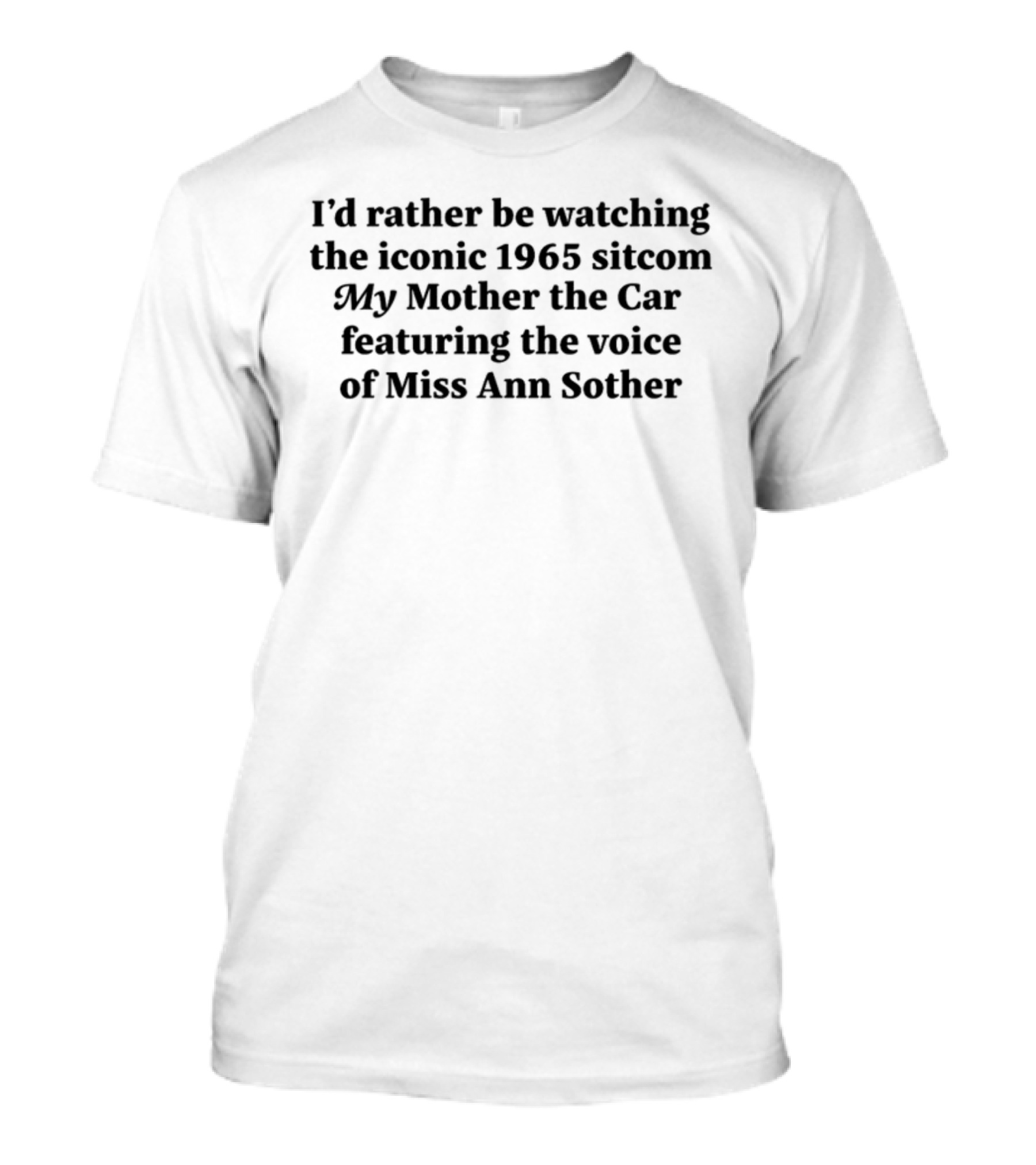 I'd Rather Be Watching The Iconic 1965 Sitcom My Mother The Car Featuring The Voice Of Miss Ann Sothern T-Shirt