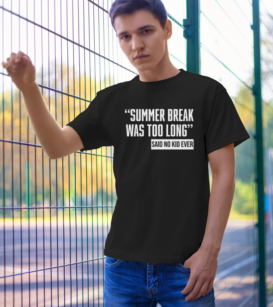 Summer Break Was Too Long Said No Kid Ever T-Shirt
