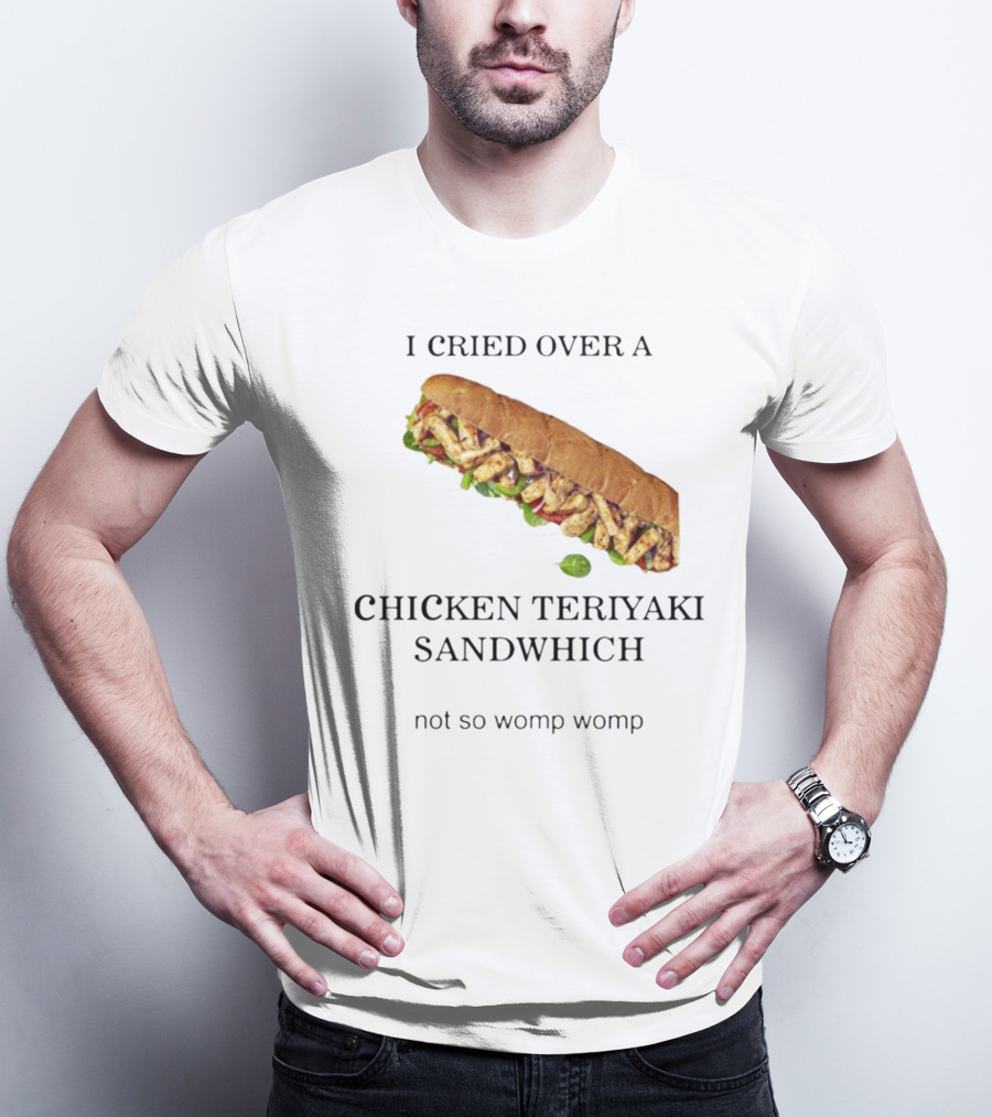 I Cried Over A Chicken Teriyaki Sandwhich Not So Womp Womp T-Shirt