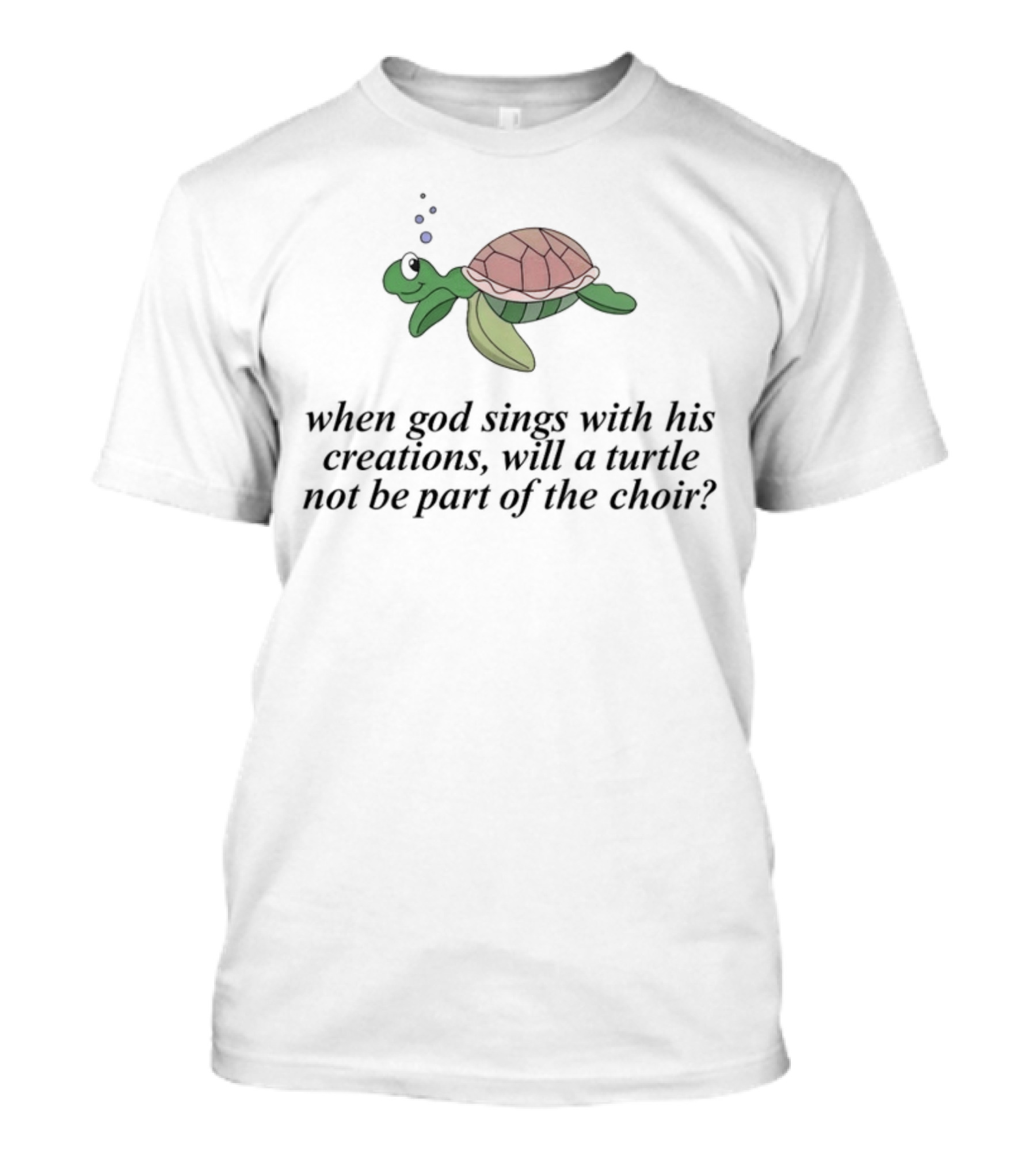 When God Sings With His Creations, Will A Turtle Not Be Part Of The Choir? T-Shirt