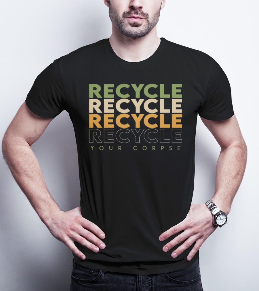 RECYCLE RECYCLE RECYCLE YOUR CORPSE T-Shirt