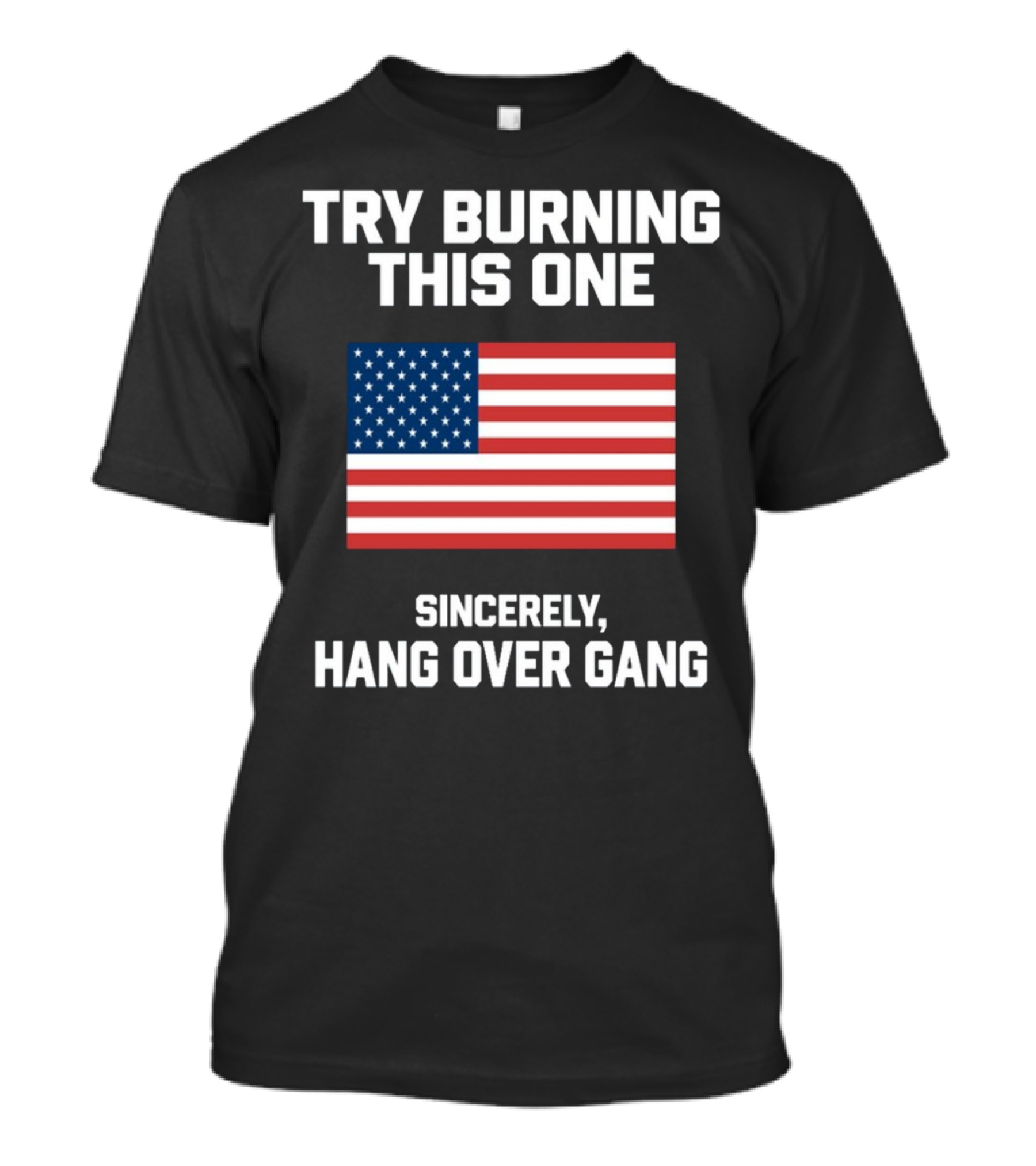Try Burning This One Sincerely Hang Over Gang American Flag T-Shirt