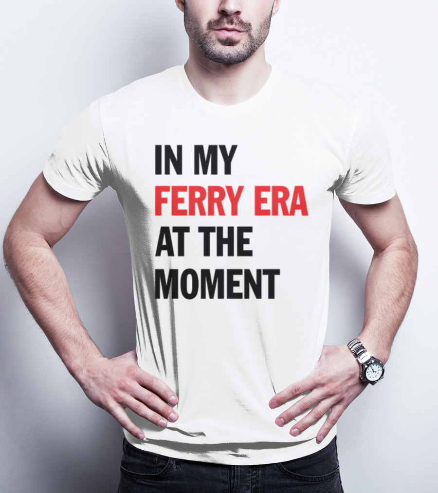 In My Ferry Era At The Moment Fashion T-Shirt