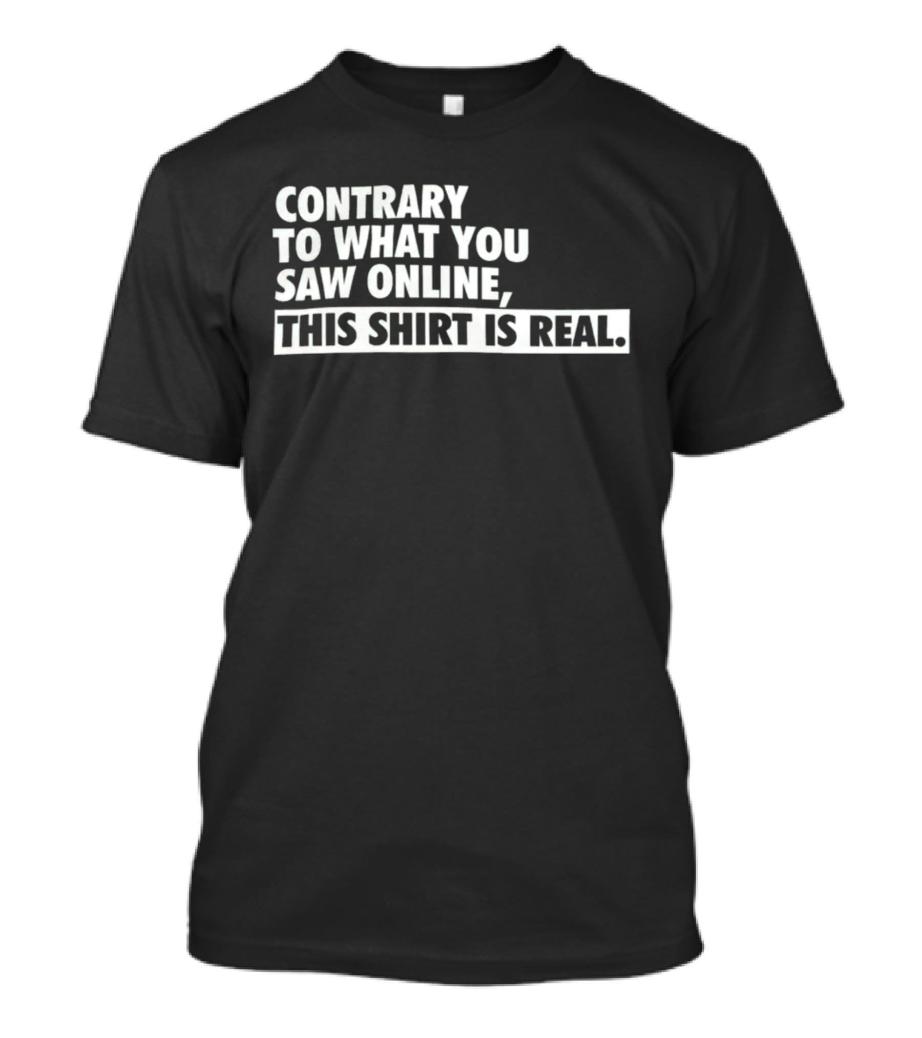 Contrary To What You Saw Online, This Shirt Is Real T-Shirt