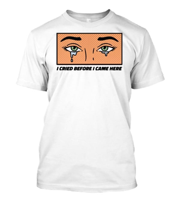 I Cried Before I Came Here Pop Art Style Tears And Eyes T-Shirt