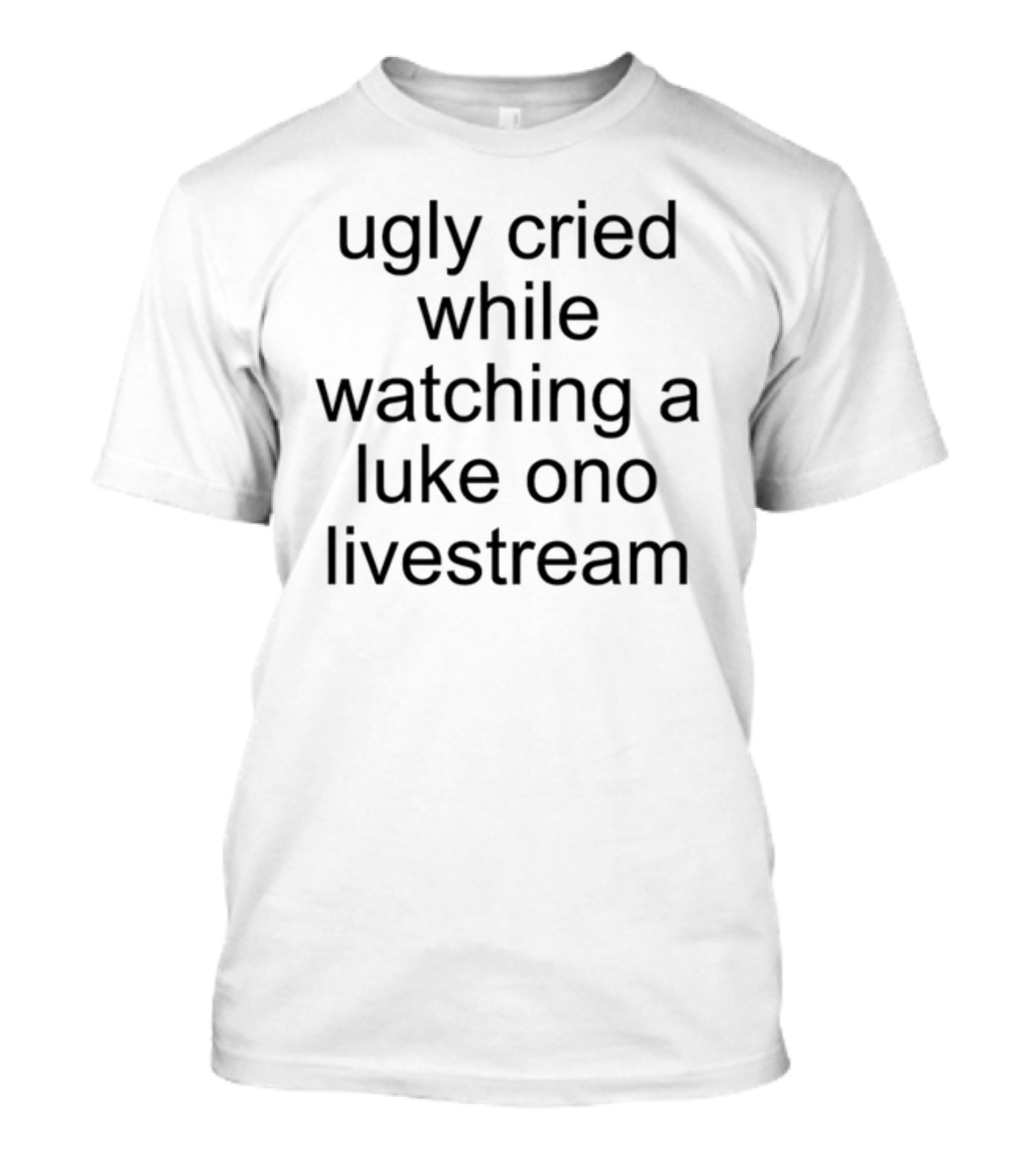 Ugly Cried While Watching A Luke Ono Livestream T-Shirt