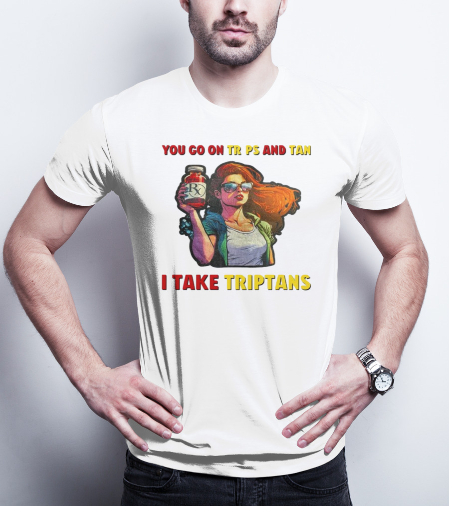 You Go On Trips And Tan I Take Triptans Prescription Bottle Woman With Sunglasses T-Shirt