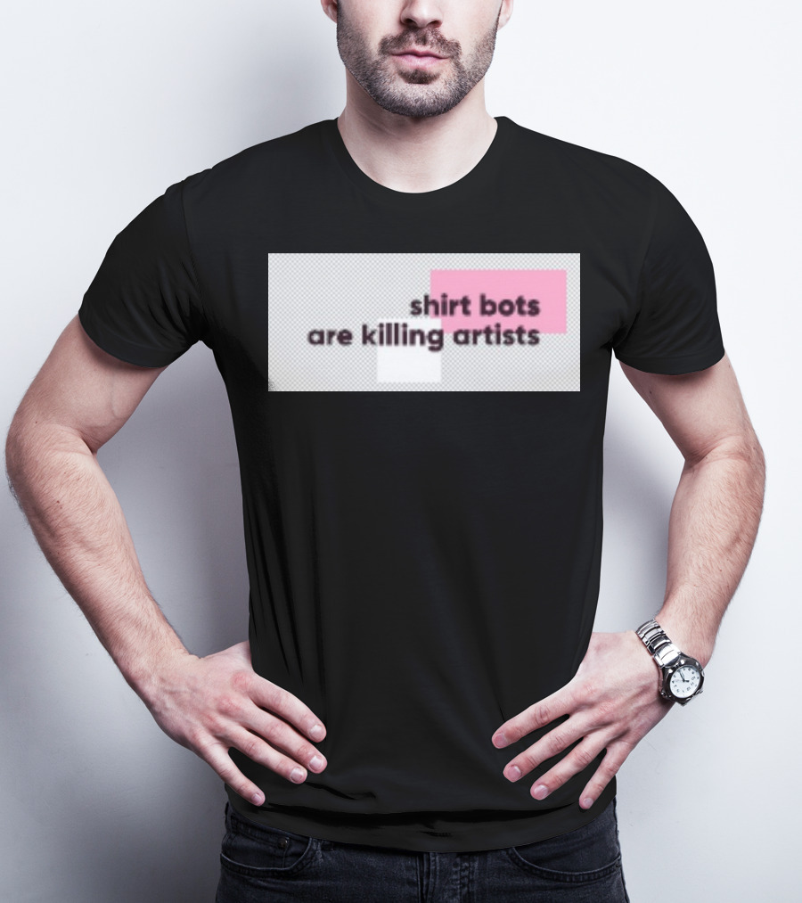 Shirt Bots Are Killing Artists T-Shirt