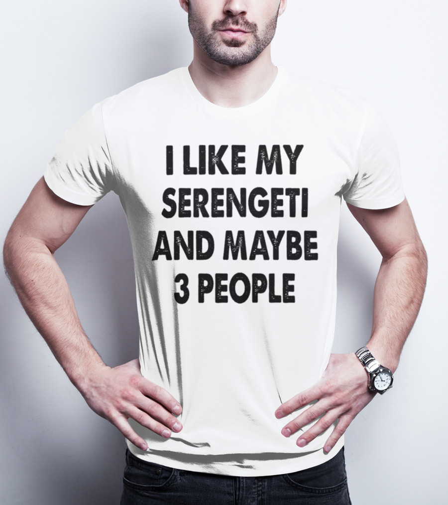 I Like My Serengeti And Maybe 3 People Funny Serengeti Cat Lovers Quotes Cat Dad Mom Owner Gift Idea Birthday T-Shirt