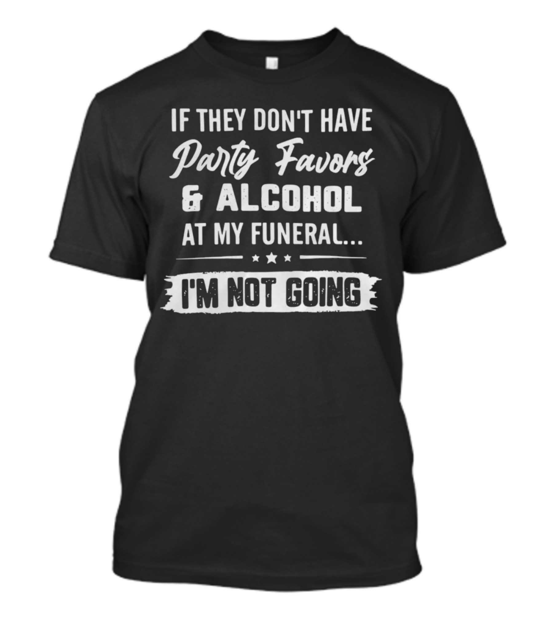 If They Don't Have Party Favors And Alcohol At My Funeral I'm Not Going T-Shirt