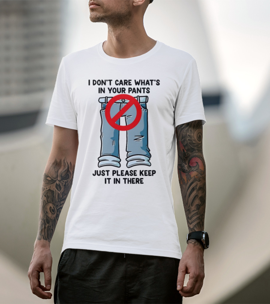 Gotfunny I Don't Care What's In Your Pants With Red Prohibition Symbol Just Please Keep It In There T-Shirt