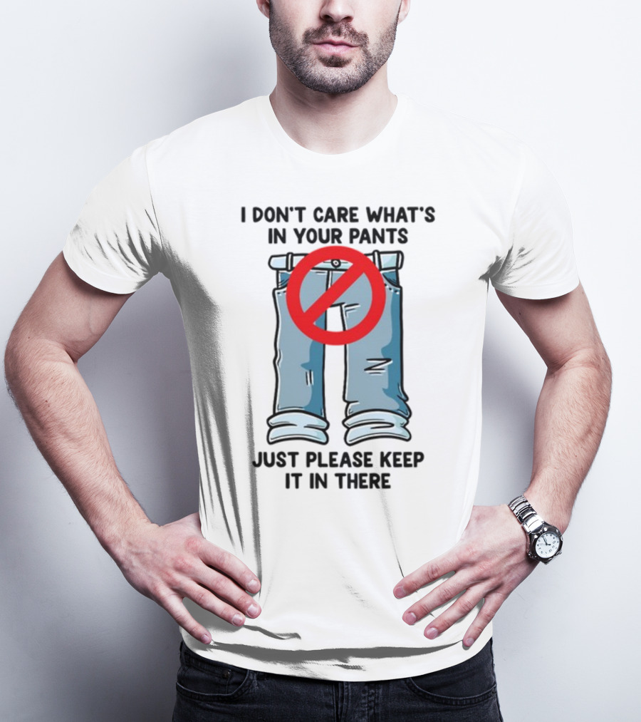 Gotfunny I Don't Care What's In Your Pants With Red Prohibition Symbol Just Please Keep It In There T-Shirt