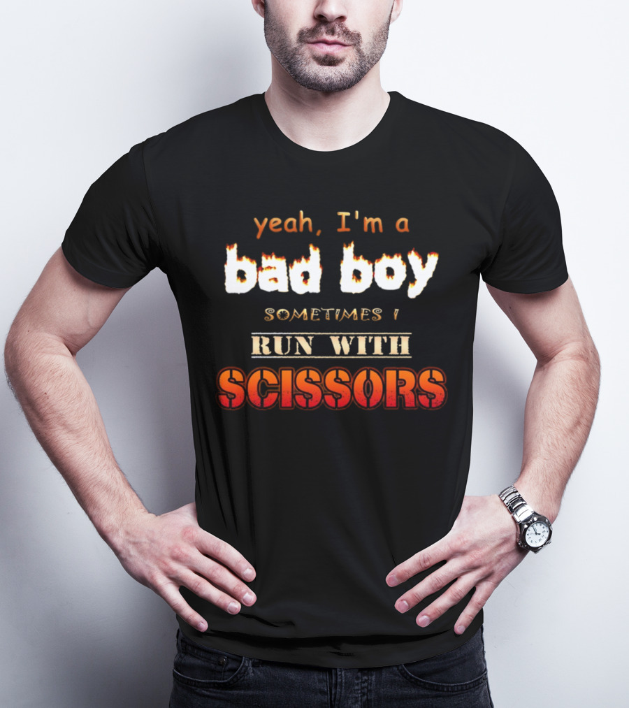 Yeah I'm A Bad Boy Sometimes I Run With Scissors T-Shirt
