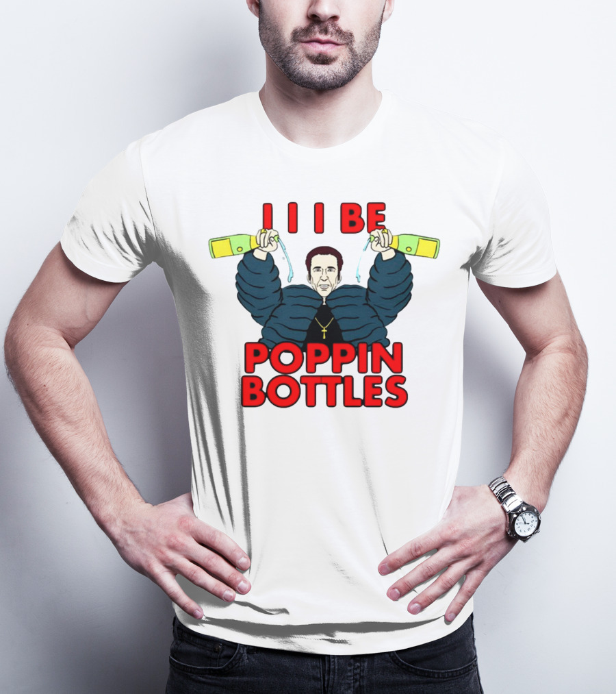 I I I Be Poppin Bottles Nicolas Cage Champaign T-Shirt