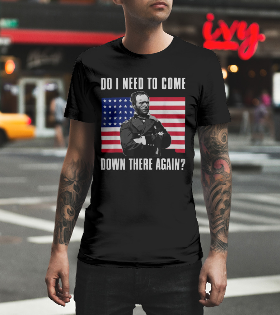 Do I Need To Come Down There Again American Flag Civil War General T-Shirt