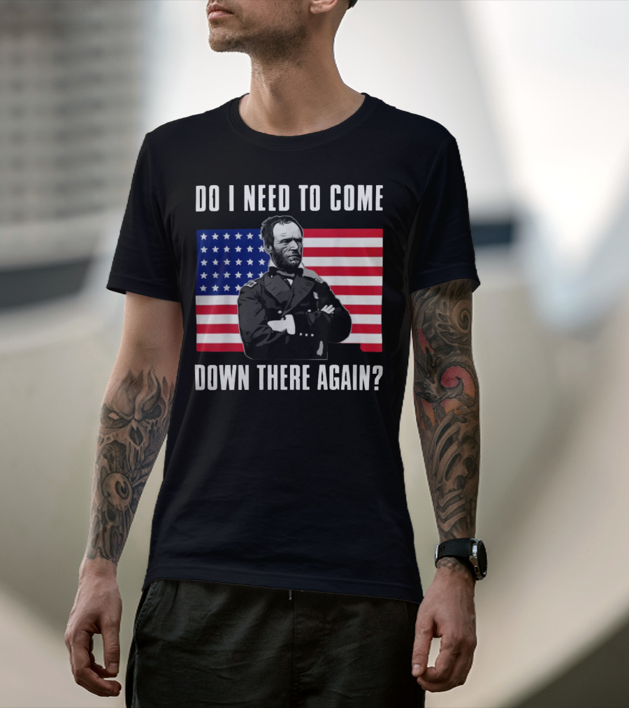 Do I Need To Come Down There Again American Flag Civil War General T-Shirt