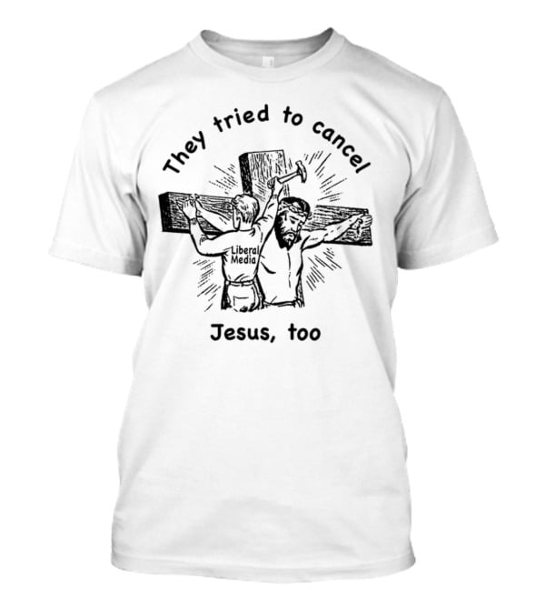 They Tried To Cancel Jesus Too Liberal Media T-Shirt