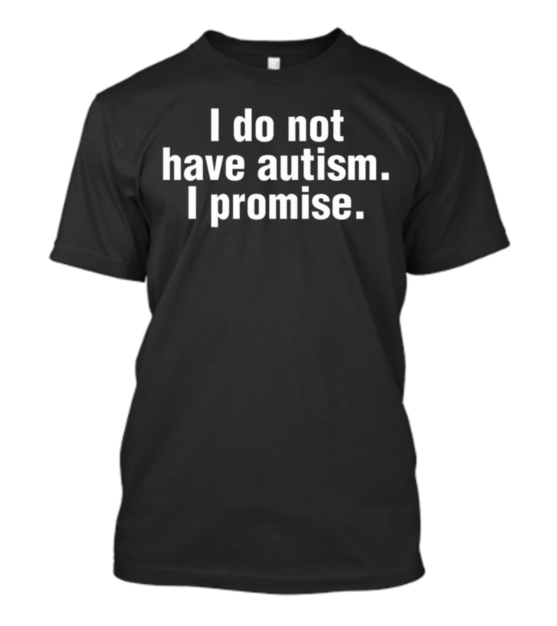I Do Not Have Autism I Promise T-Shirt