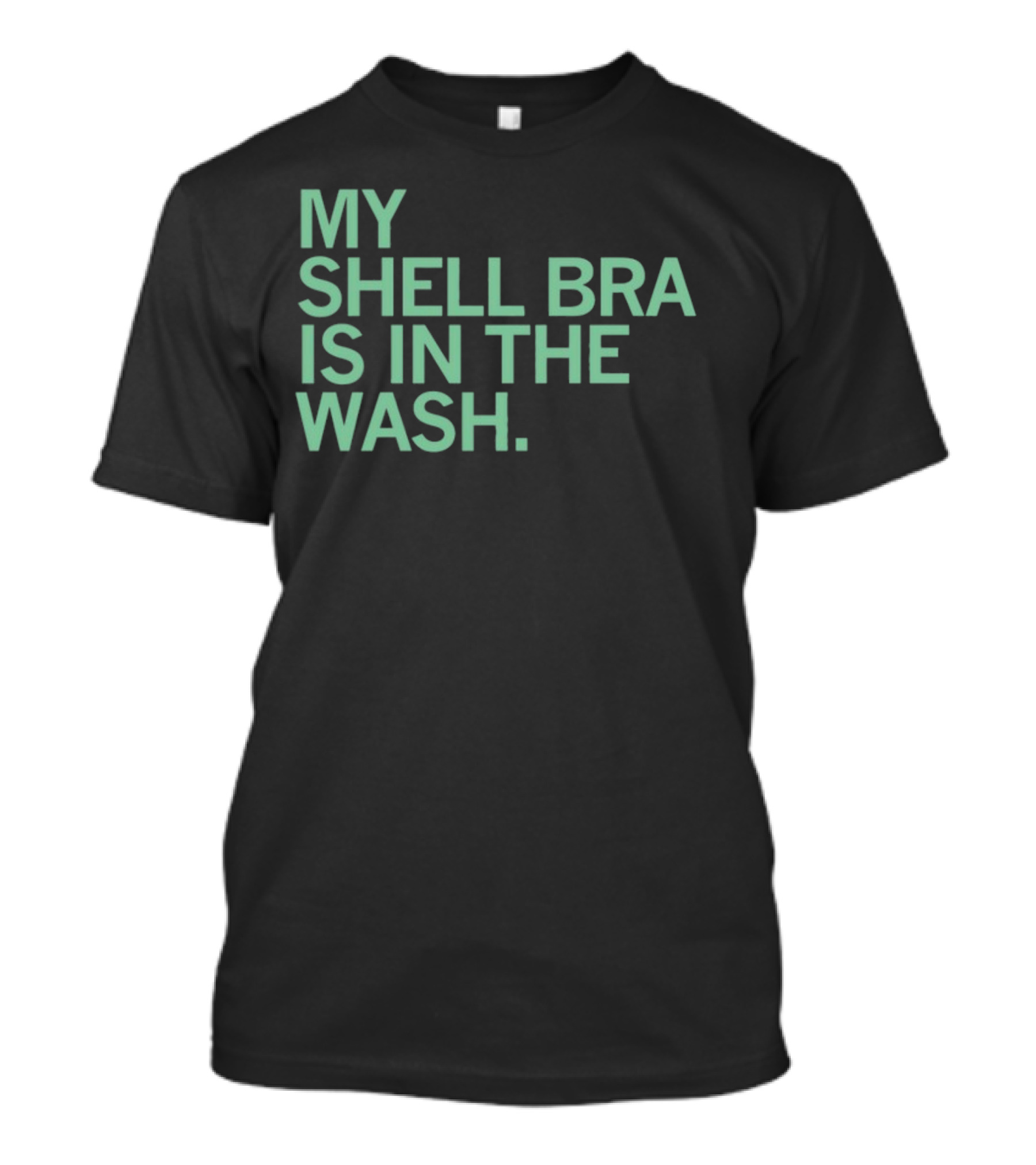 My Shell Bra Is In The Wash T-Shirt