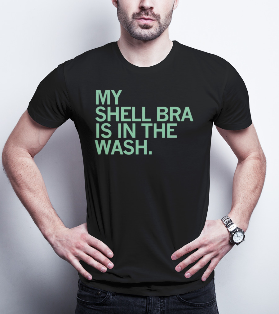 My Shell Bra Is In The Wash T-Shirt