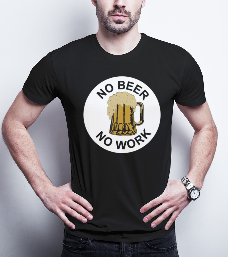 No Beer No Work Beer Mug Foamy Beer T-Shirt